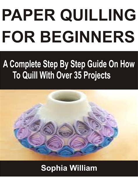 Paper Quilling For Beginners A Complete Step By Step Guide On How To