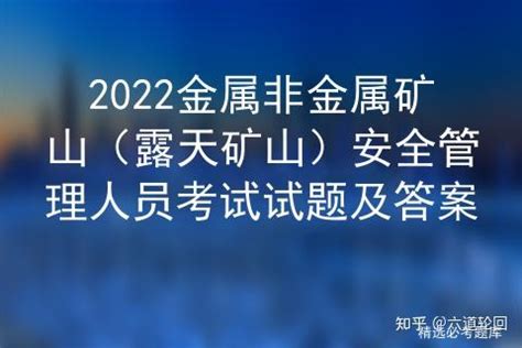 2022金属非金属矿山露天矿山安全管理人员考试试题及答案 知乎