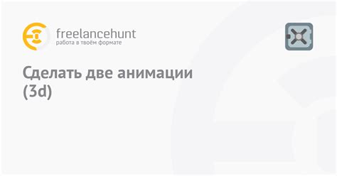 Сделать две анимации 3d • фриланс работа для специалиста • категория 3d моделирование и