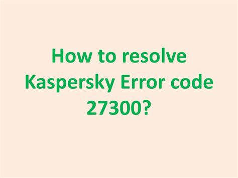 Ppt How To Resolve Kaspersky Error Code 27300 Powerpoint Presentation Id 8074021