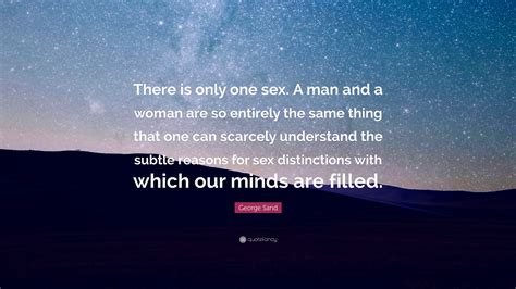 George Sand Quote There Is Only One Sex A Man And A Woman Are So Entirely The Same Thing That