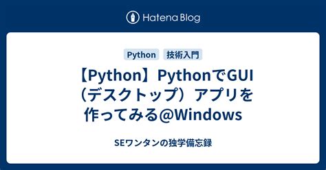 【python】pythonでgui（デスクトップ）アプリを作ってみるwindows Seワンタンの独学備忘録