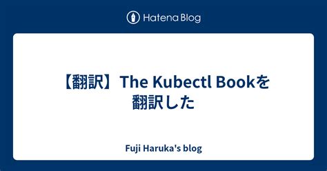 翻訳The Kubectl Bookを翻訳した Fuji Haruka s blog