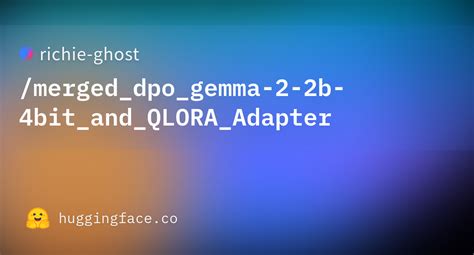 Richie Ghost Merged Dpo Gemma 2 2b 4bit And QLORA Adapter Hugging Face