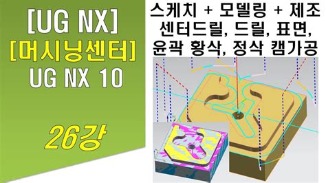Ug Nx 머시닝센터 26강 스케치 및 모델링 제조 캠 기계가공 프로그래밍 작업 센터드릴 드릴 표면 윤곽