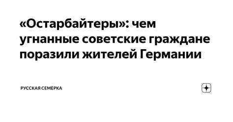 «Остарбайтеры чем угнанные советские граждане поразили жителей Германии Русская Семёрка Дзен