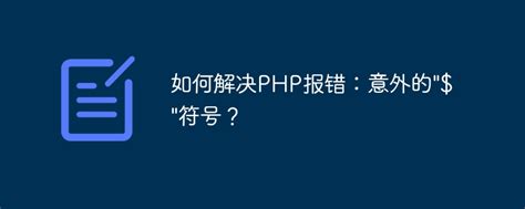 如何解决php报错:意外的符号? Php教程 Php中文网 如何解决php报错:意外的符号? Php教程 Php中文网