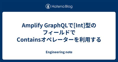 Amplify GraphQLで Int 型のフィールドでContainsオペレーターを利用する Engineering note
