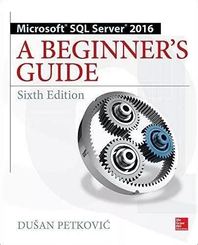 Microsoft Sql Server 2016 A Beginners Guide Sixth De Petkovic Du
