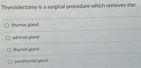 Solved Thyroidectomy Is A Surgical Procedure Which Removes The Thymus Gland Adrenal Gland