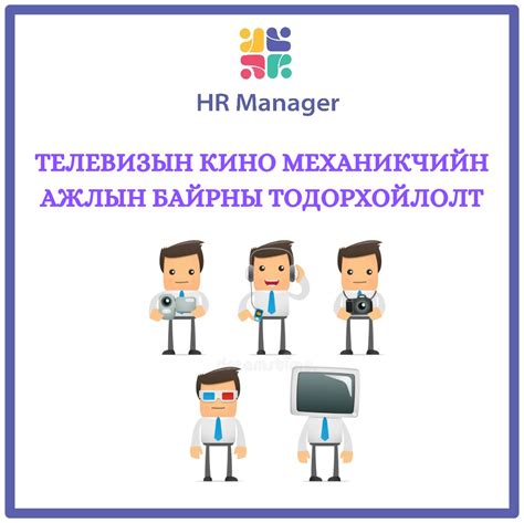 ТЕЛЕВИЗИЙН КИНО МЕХАНИКЧИЙН АЖЛЫН БАЙРНЫ ТОДОРХОЙЛОЛТ Hrmanager