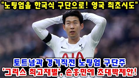 노팅엄을 한국식 구단으로 영국 최초시도 토트넘과 경기직전 노팅엄 구단주 그리스 최고재벌 손흥민에 초대박제안 Youtube