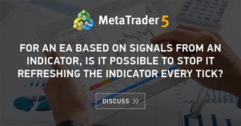 For An Ea Based On Signals From An Indicator Is It Possible To Stop It Refreshing The Indicator