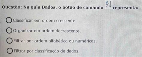 Resolvidona Guia Dados O Botão De Comando Representa Classificar Em Ordem Crescente Organizar Em