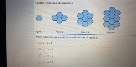 A Pattern Is Made Using Hexagon Tiles Figure 1 Figure 2 Figure 3 Figure 4 Which Expression
