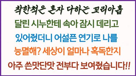 사이다사연착한척은 혼자 다하는 시누한테 속아 잠시 데리고살아줬더니 어설픈 연기로 나를 능멸해 내가 물로 보였나본데 너 잘걸렸다 확실한 한방으로 쓴맛 제대로 보여줬습니다