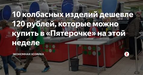 10 колбасных изделий дешевле 120 рублей которые можно купить в «Пятерочке на этой неделе