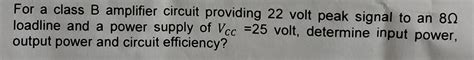Solved For A Class B Amplifier Circuit Providing 22 ﻿volt