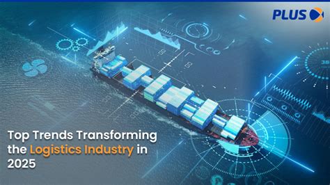 Top Trends Transforming The Logistics Industry In 2025