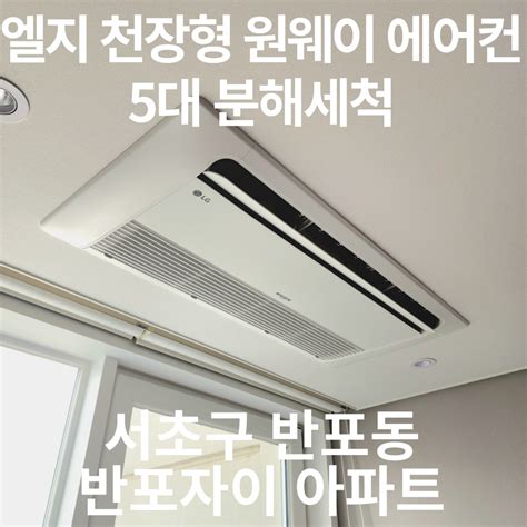 서초구 반포자이 아파트 엘지 천장형 원웨이 시스템 에어컨 세척 Lg 천장형 매립형 빌트인 1way 서울특별시 서초구 서초동 비즈프로필