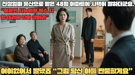 친정엄마 유산으로 받은 48평 아파트에 시댁이 말하더군요 이혼한 시누이랑 백수 시형 데려다 같이 살아라” 어이없어서 말했죠 그럼 당신 아들 반품할게요” Youtube