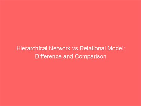 Hierarchical Network Vs Relational Model Difference And Comparison