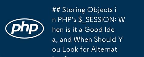 Storing Objects In Phps Session When Is It A Good Idea And When Should You Look For