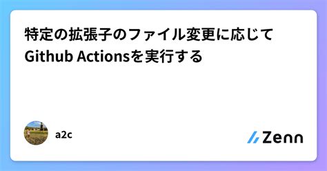 特定の拡張子のファイル変更に応じてGithub Actionsを実行する