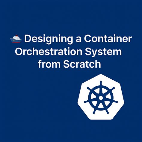 🚢 Designing A Container Orchestration System From Scratch By Ankit Kumar Srivastava May