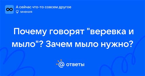Почему говорят веревка и мыло Зачем мыло нужно Daniil Koriagin 45 Ответы Mail