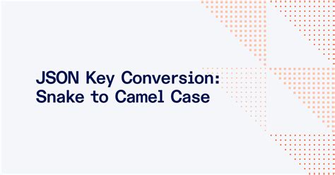 Simple Guide To Converting Json Keys From Snake To Camel Case