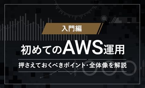 【aws運用入門】担当者が押さえておくべきポイント・全体像を解説 Ops Today｜今日を知り、明日を変えるシステム運用メディア