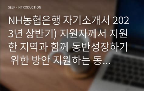 Nh농협은행 자기소개서 2023년 상반기 지원자께서 지원한 지역과 함께 동반성장하기 위한 방안 지원하는 동기와 입행 후 성취하고자 하는 목표 자기소개서