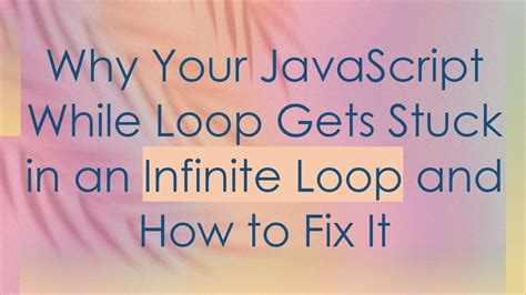 Why Your Javascript While Loop Gets Stuck In An Infinite Loop And How