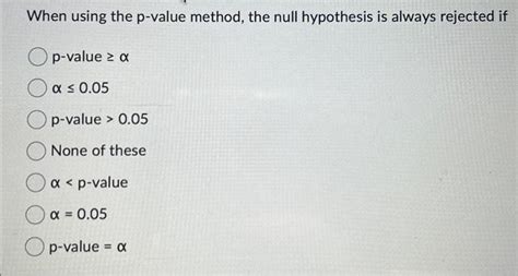 when using the p value method the null hypothesis is