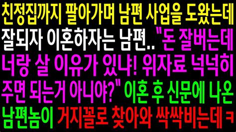 실화사연친정집까지 팔아가며 남편 사업을 도왔는데 잘되자 이혼하자는 남편이혼 후 신문에 나온 남편놈이 거지꼴로 찾아와 싹싹비는데ㅋ 신청사연 사이다썰 사연라디오