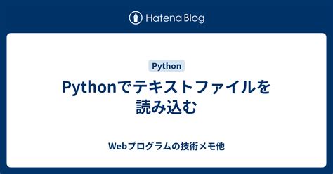 Pythonでテキストファイルを読み込む Webプログラムの技術メモ他