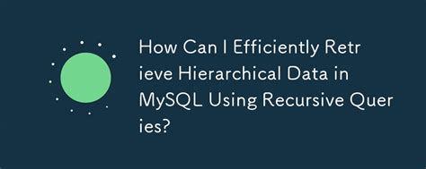 How Can I Efficiently Retrieve Hierarchical Data In Mysql Using Recursive Queries Mysql