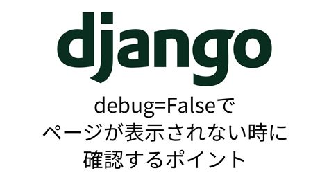 【django】debug falseでページが表示されない時に確認するポイント ryougodesign