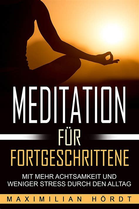 Meditation: Meditation für Fortgeschrittene - Mit mehr Achtsamkeit und ...