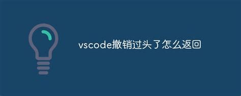 Vscode撤销过头了怎么返回 Vscode Php中文网