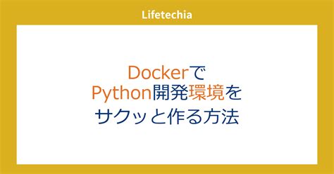 Dockerでpython開発環境をサクッと作る方法 Lifetechia