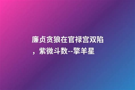 廉贞贪狼在官禄宫双陷紫微斗数 擎羊星 观点 玄机派