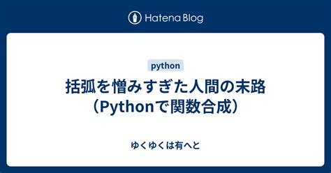 括弧を憎みすぎた人間の末路(pythonで関数合成) ゆくゆくは有へと 括弧を憎みすぎた人間の末路(pythonで関数合成) ゆくゆくは有へと