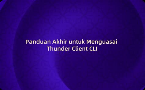 Panduan Thunder Client Panduan Akhir Untuk Menguasai Thunder Client Cli