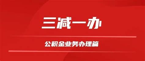 “三减一办”行动 惠民公积金 服务暖人心业务住房邮储银行