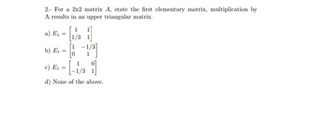 Solved 2 For A 2x2 Matrix A State The First Elementary Chegg Com