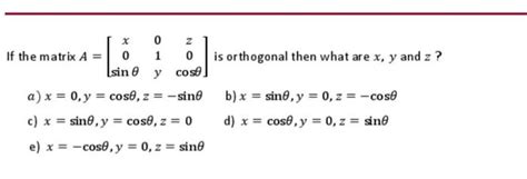 Solved If The Matrix A ⎣⎡x0sinθ01yz0cosθ⎦⎤ Is Or Thogonal