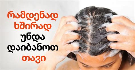 რამდენად ხშირად უნდა დაიბანოთ თავი პროფესიონალების რჩევები