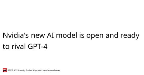 Nvidias New Ai Model Is Open And Ready To Rival Gpt 4 Bens Bites